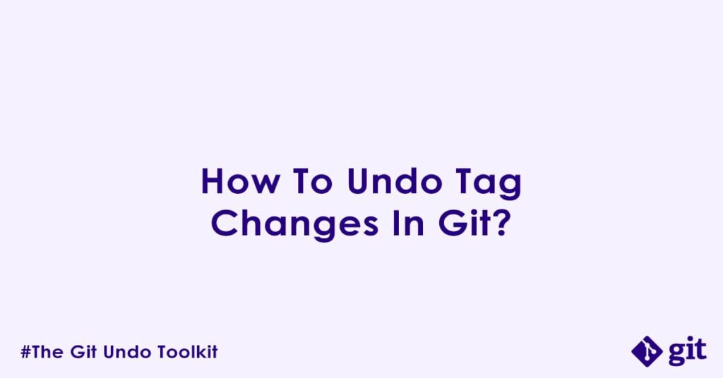 The Git Undo Toolkit – Part 5 – How To Undo Tag Changes In Git? - ckdbtech